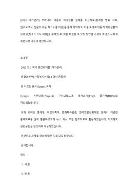 [2023 여가관리] 우리나라 아동의 여가생활 실태를 최신자료(통계청 발표 자료, 연구보고서, 신문기사 등 최소 2종 이상)를 통해 파악하고, 이를 토대로 아동기 여가생활의 문제점(최소 2가지 이상)을 분석한 후, 이를 해결할 수 있는 방안을 가정적 측면과 사회적 측면으로 나누어 제안하시오.-1페이지