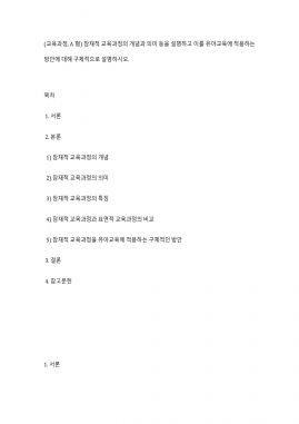 (교육과정, A형) 잠재적 교육과정의 개념과 의미 등을 설명하고 이를 유아교육에 적용하는 방안에 대해 구체적으로 설명하시오.-1페이지