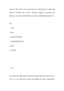 (부모교육) 태내기, 영아기, 유아기 발달 특성을 각각 설명하고(20점), 각 발달시기별 바람직한 부모역할에 대해 논하시오. 부모효율성 훈련(PET) 프로그램에 대해 설명하고(15점), 유아교육기관에 적용할 수 있는 방안 및 고려해야할 점에 대해 논하시오-1페이지