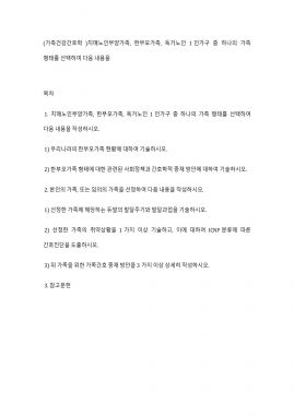 (가족건강간호학 )치매노인부양가족, 한부모가족, 독거노인 1인가구 중 하나의 가족 형태를 선택하여 다음 내용을-1페이지