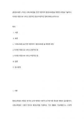 (평생교육론 1학년)  사회교육법을 전면 개정하여 평생교육법을 제정한 과정을 기술하고, 이러한 개정으로 나타난 긍정적인 점과 부정적인 점에 대해 논의하시오-1페이지