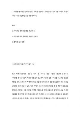 [ 지역아동센터와 관련하여 이슈 3가지를 선정하고 각 이슈에 대하여 내용 요약 후 자신의 아이디어나 개선방안 등을 작성하시오. ]-1페이지