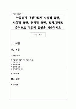 아동복지 대상자로서 발달적 측면 사회적 측면 권리적 측면 정치경제적 측면으로 아동의 특성을 기술하시오-1페이지