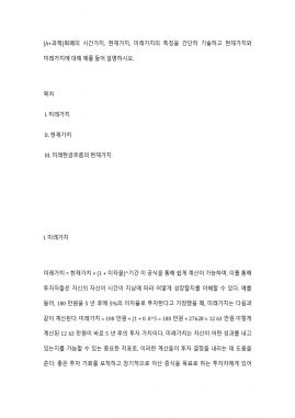 [A+과제]화폐의 시간가치, 현재가치, 미래가치의 특징을 간단히 기술하고 현재가치와 미래가치에 대해 예를 들어 설명하시오.-1페이지