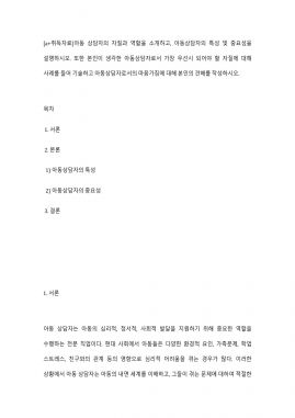 [a+취득자료]아동 상담자의 자질과 역할을 소개하고, 아동상담자의 특성 및 중요성을 설명하시오. 또한 본인이 생각한 아동상담자로서 가장 우선시 되어야 할 자질에 대해 사례를  들어 기술하고 아동상담자로서의 마음가짐에 대해 본인의 견해를 작성하시오.-1페이지