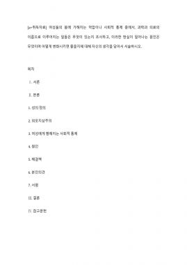 [a+취득자료] 여성들의 몸에 가해지는 억압이나 사회적 통제 중에서, 과학과 의료의 이름으로 이루어지는 일들은 무엇이 있는지 조사하고, 이러한 현실이 일어나는 원인은 무엇이며 어떻게 변화시키면 좋을지에 대해 자신의 생각을 담아서 서술하시오.-1페이지