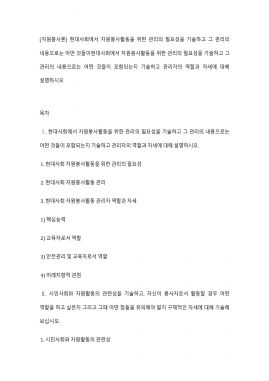 (자원봉사론) 현대사회에서 자원봉사활동을 위한 관리의 필요성을 기술하고 그 관리의 내용으로는 어떤 것들이현대사회에서 자원봉사활동을 위한 관리의 필요성을 기술하고 그 관리의 내용으로는 어떤 것들이 포함되는지 기술하고 관리자의 역할과 자세에 대해 설명하시오-1페이지