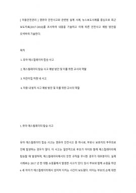 [ 아동안전관리 ] 영유아 안전사고와 관련된 실제 사례, 뉴스보도사례를 중심으로 최근 보도자료(2017-2018)를 조사하여 내용을 기술하고 이에 따른 안전사고 예방 방안을 모색하여 기술한다.-1페이지