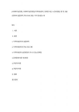 [사회복지실천론] 사회복지실천현장(지역아동센터, 장애인시설, 노인요양원) 중 한 곳을 선정하여 설립목적, 주요 프로그램 2가지 정도를 소개-1페이지