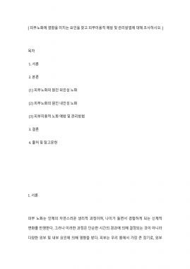 [ 피부노화에 영향을 미치는 요인을 찾고 피부미용적 예방 및 관리방법에 대해 조사하시오. ]-1페이지