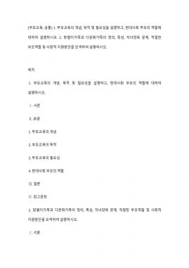 (부모교육, 공통) 1. 부모교육의 개념, 목적 및 필요성을 설명하고, 현대사회 부모의 역할에 대하여 설명하시오. 2. 맞벌이가족과 다문화가족의 정의, 특성, 자녀양육 문제, 적절한 부모역할 및 사회적 지원방안을 모색하여 설명하시오.-1페이지