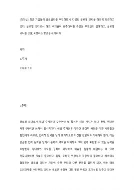 [리더십] 최근 기업들이 글로벌화를 추진하면서, 다양한 글로벌 인력을 해외에 파견하고 있다. 글로벌 리더로서 해외 주재원이 갖추어야할 특성은 무엇인지 설명하고, 글로벌 리더를 선발, 육성하는 방안을 제시하라-1페이지