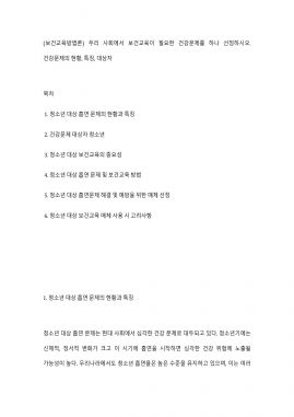 (보건교육방법론) 우리 사회에서 보건교육이 필요한 건강문제를 하나 선정하시오. 건강문제의 현황, 특징, 대상자 (2)-1페이지