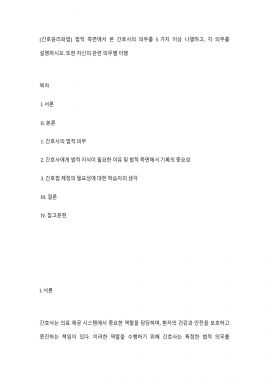 (간호윤리와법) 법적 측면에서 본 간호사의 의무를 5가지 이상 나열하고, 각 의무를 설명하시오. 또한 자신의 관련 의무별 이행-1페이지