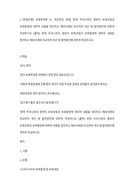 [ (학점은행) 보육학개론 A+ 개인작성 과제] 현재 우리나라의 영유아 보육과정과 보육환경에 대하여 내용을 정리하고 해외사례와 비교하여 개선 및 발전방안에 대하여 작성하시오 [출처] 현재 우리나라의 영유아 보육과정과 보육환경에 대하여 내용을 정리하고 해외사례와 비교하여 개선 및 발전방안에 대하여 작성하시오.-1페이지