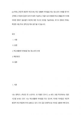 (A+취득) (개인적 환경적 여건으로) 학교 생활에 어려움을 겪는 청소년의 사례를 한가지 선택해 그 학생의 입장이 되어 자세히 기술하고, 이들이 보다 행복한 학교 생활을 하기 위해  어떠한 변화가 필요할지 대안에 대한 자신의 의견을 기술하세요. 여기서 변화의 주체는 특정한 사람, 학교, 정책, 법, 제도 등이 될 수 있습니다.-1페이지