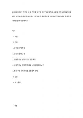 [사회복지개론] 인간의 생애 주기별 욕구에 따른 발달이론과 사회적 문제 (위험포함)에 대한 사회복지 대책을 논의하고, 현 정부의 생애주기별 사회복지 정책에 대해 구체적인 사례를 들어 설명하시오.-1페이지