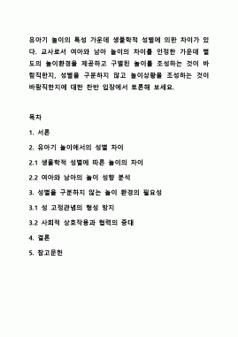 유아기 놀이의 특성 가운데 생물학적 성별에 의한 차이가 있다. 교사로서 여아와 남아 놀이의 차이를 인정한 가운데 별도의 놀이환경을 제공하고 구별된 놀이를 조성하는 것이 바람직한지, 성별을 구분하지 않고 놀이상황을 조성하는 것이 바람직한지에 대한 찬반 입장에서-1페이지