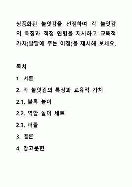 상품화된 놀잇감을 선정하여 각 놀잇감의 특징과 적정 연령을 제시하고 교육적 가치(발달에 주는 이점)을 제시해 보세요.-1페이지