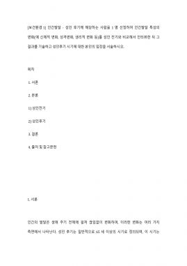 [보건환경1] 인간발달 - 성인 후기에 해당하는 사람을 1명 선정하여 인간발달 특성의 변화(예 신체적 변화, 성격변화, 생리적 변화 등)를 성인 전기와 비교해서 인터뷰한 뒤 그 결과를 기술하고 성인후기 시기에 대한 본인의 입장을 서술하시오.-1페이지