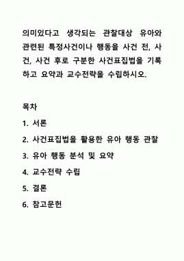 의미있다고 생각되는 관찰대상 유아와 관련된 특정사건이나 행동을 사건 전, 사건, 사건 후로 구분한 사건표집법을 기록하고 요약과 교수전략을 수립하시오.-1페이지