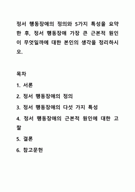 정서 행동장애의 정의와 5가지 특성을 요약한 후, 정서 행동장애 가장 큰 근본적 원인이 무엇일까에 대한 본인의 생각을 정리하시오.-1페이지