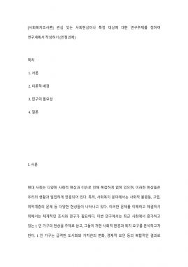 [사회복지조사론]  관심 있는 사회현상이나 특정 대상에 대한 연구주제를 정하여 연구계획서 작성하기 (만점과제)-1페이지