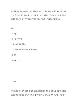 [a+취득자료] 우리나라의 아동복지사업을 수행하는 시설 유형에는 어떠한 것이 있으며 그 유형 중 현재 내가 살고 있는 지역사회에 이러한 역할을 수행하고 있는 아동시설 한 곳을찾아 그 기관에서 구체적으로 어떠한 일들을 하고 있는지 과제로 제출하시오.-1페이지