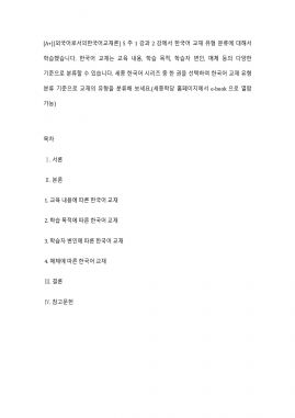 [A+][외국어로서의한국어교재론]  5주 1강과 2강에서 한국어 교재 유형 분류에 대해서 학습했습니다. 한국어 교재는 교육 내용, 학습 목적, 학습자 변인, 매체 등의 다양한 기준으로 분류할 수 있습니다. 세종 한국어 시리즈 중 한 권을 선택하여 한국어 교재 유형 분류 기준으로 교재의 유형을 분류해 보세요.(세종학당 홈페이지에서 e-book으로 열람 가능)-1페이지