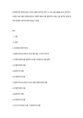 (사회복지와 문화다양성 4학년) 결혼이주여성 관련 TV 프로그램 내용을 요약 정리하고, 시청한 프로그램이 문화다양성의 차별적 배제 모델, 동화주의 모델, 다문 화주의 모델 중 어떤 모델에 기반하여 제작되었는지 설명-1페이지