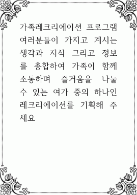 가족레크리에이션 프로그램 ) 여러분들이 가지고 계시는 생각과 지식 그리고 정보를 총합하여 가족이 함께 소통하며 즐거움을 나눌 수 있는 여가 중의-1페이지