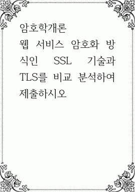 암호학개론 ) 웹 서비스 암호화 방식인 SSL 기술과 TLS를 비교 분석하여 제출하시오-1페이지