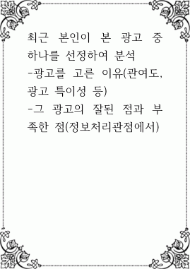 최근 본인이 본 광고 중 하나를 선정하여 분석 ) -광고를 고른 이유(관여도, 광고 특이성 등) -그 광고의 잘된 점과 부족한 점(정보처리관점에서-1페이지