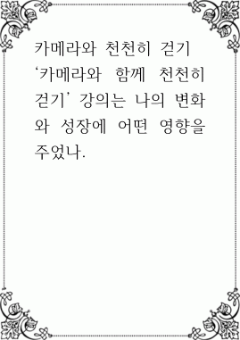 카메라와 천천히 걷기 ) 카메라와 함께 천천히 걷기 강의는 나의 변화와 성장에 어떤 영향을 주었나-1페이지