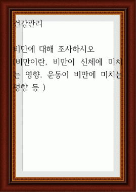 건강관리 ) 비만에 대해 조사하시오(비만이란, 비만이 신체에 미치는 영향, 운동이 비만에 미치는 영향 등 )-1페이지