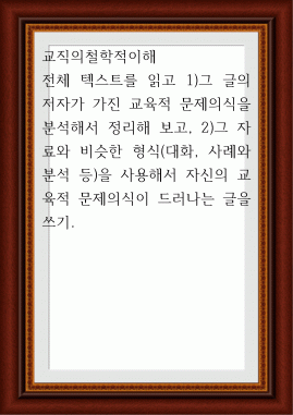 교직의철학적이해 ) 1)그 글의 저자가 가진 교육적 문제의식을 분석해서 정리해 보고, 2)그 자료와 비슷한 형식(대화, 사례와 분석 등)을 사용해서 자신의-1페이지