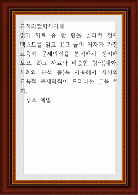 루소 에밀 - 1)그 글의 저자가 가진 교육적 문제의식을 분석해서 정리해 보고, 2)그 자료와 비슷한 형식(대화, 사례와 분석 등)을-1페이지