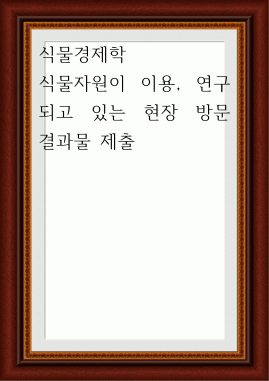 식물경제학 ) 식물자원이 이용, 연구되고 있는 현장 방문 결과물 제출-1페이지