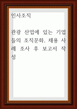 인사조직 ) 관광 산업에 있는 기업들의 조직문화, 채용 사례 조사 후 보고서 작성-1페이지