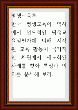 평생교육론 ) 한국 평생교육이 역사에서 선도적인 평생교육실천가에 의해 시작된 교육 활동이 국가적인 차원에서 제도화된 사례를 찾아 특징과 의의를 분석해 보라-1페이지