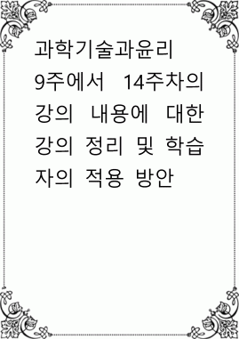 과학기술과윤리 ) 9주에서 14주차의 강의 내용에 대한 강의 정리 및 학습자의 적용 방안-1페이지