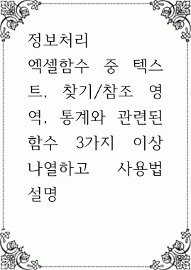 정보처리 ) 엑셀함수 중 텍스트, 찾기,참조 영역, 통계와 관련된 함수 3가지 이상 나열하고 사용법 설명-1페이지