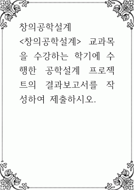 창의공학설계 ) 창의공학설계 교과목을 수강하는 학기에 수행한 공학설계 프로젝트의 결과보고서를 작성하여 제출하시-1페이지