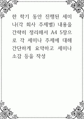 한 학기 동안 진행된 세미나(각 회사 주제별) 내용을 간략히 정리해서 A4 5장으로 각 세미나 주제에 대해 간-1페이지