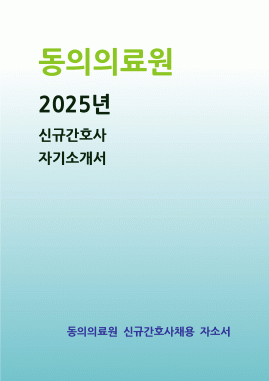 동의의료원 자소서 2025년 신규간호사 채용 자기소개서 [본원 지원동기와 근무와 관련된 희망과 포부, 생활신조, 가치관 등 (지원분야와 관련된 자신의 목표 제시)] 동의의료원 간호사 자기소개서-1페이지