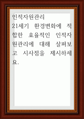 21세기 환경변화에 적합한 효율적인 인적자원관리에 대해 살펴보고 시사-1페이지