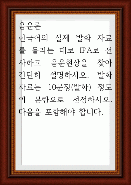 한국어의 실제 발화 자료를 들리는 대로 IPA로 전사하고 음운현상을-1페이지