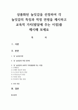 상품화된 놀잇감을 선정하여 각 놀잇감의 특징과 적정 연령을 제시하고 교육적 가치(발달에 주는 이점)를 제시해 보세요-1페이지