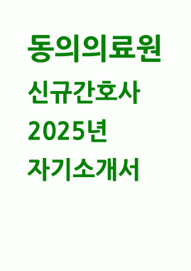 (동의의료원 간호사 자기소개서) 2025년 동의의료원 자소서 합격 예문 본원 지원동기와 근무와 관련된 희망과 포부 생활신조, 가치관 등 (지원분야와 관련된 자신의 목표 제시)-1페이지