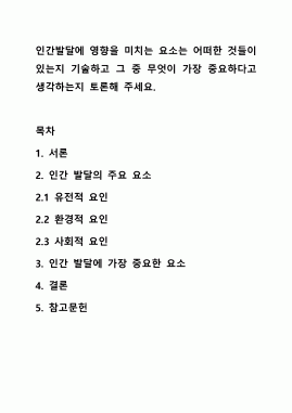 인간발달에 영향을 미치는 요소는 어떠한 것들이 있는지 기술하고 그 중 무엇이 가장 중요하다고 생각하는지 토론해 주세요.-1페이지